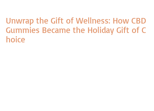 Unwrap the Gift of Wellness: How CBD Gummies Became the Holiday Gift of ...