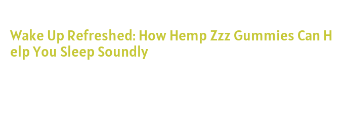 Wake Up Refreshed: How Hemp Zzz Gummies Can Help You Sleep Soundly ...