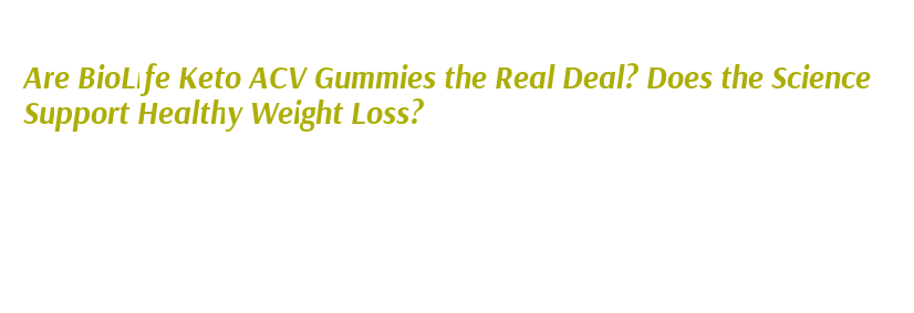 Are BioLife Keto ACV Gummies the Real Deal? Does the Science Support ...