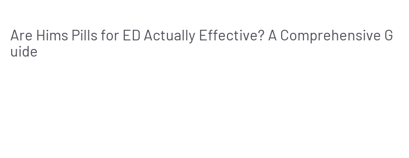 Are Hims Pills for ED Actually Effective? A Comprehensive Guide ...