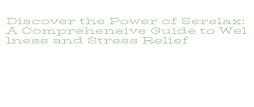 Discover the Power of Serelax: A Comprehensive Guide to Wellness and ...