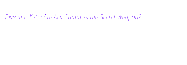 Dive into Keto: Are Acv Gummies the Secret Weapon? – Government ...