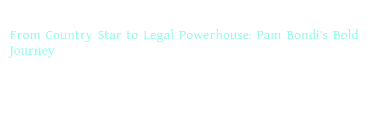 From Country Star To Legal Powerhouse Pam Bondis Bold Journey