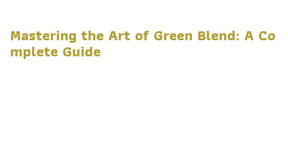 Mastering the Art of Green Blend: A Complete Guide – Government ...