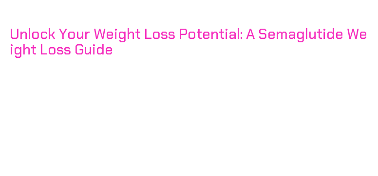Unlock Your Weight Loss Potential: A Semaglutide Weight Loss Guide ...