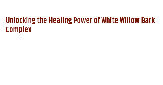 Unlocking the Healing Power of White Willow Bark Complex – Government ...