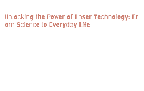 Unlocking the Power of Laser Technology: From Science to Everyday Life ...