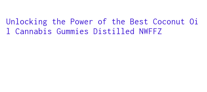 Unlocking the Power of the Best Coconut Oil Cannabis Gummies Distilled ...